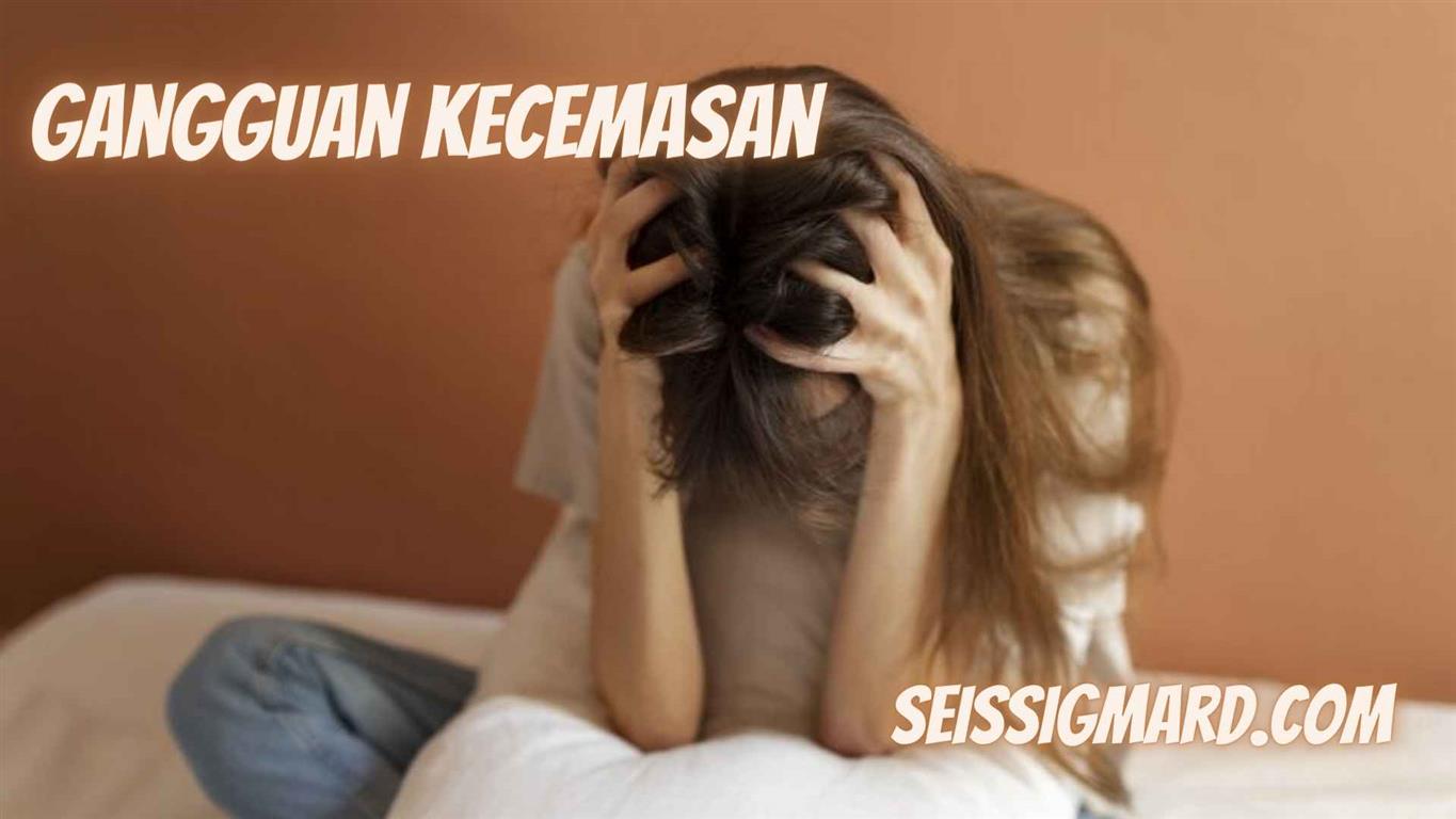 Kecemasan: Pengertian,Penyebab dan Cara Penanganan nya - SEISSIGMARD